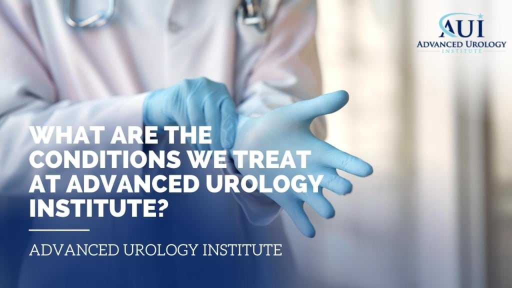 What are the Conditions We Treat at Advanced Urology Institute ...