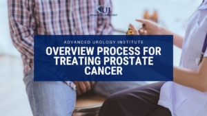 Overview Process for Treating Prostate Cancer | Advanced Urology Institute